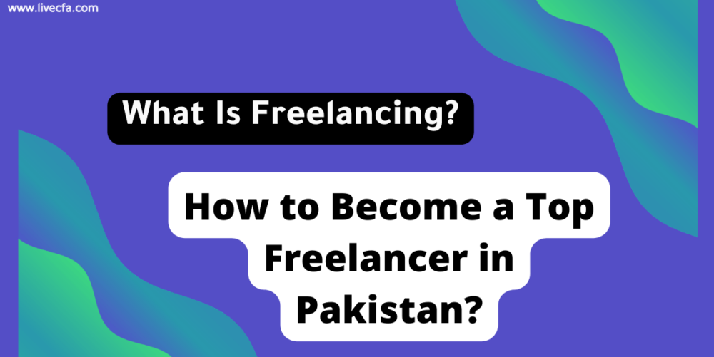 What Is Freelancing? How to Become a Top Freelancer in Pakistan?